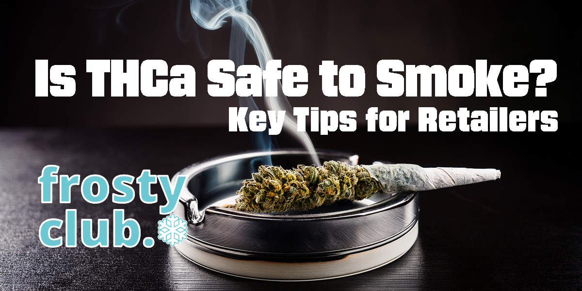 Is THCa Safe to Smoke? Key Tips for Retailers - frosty club